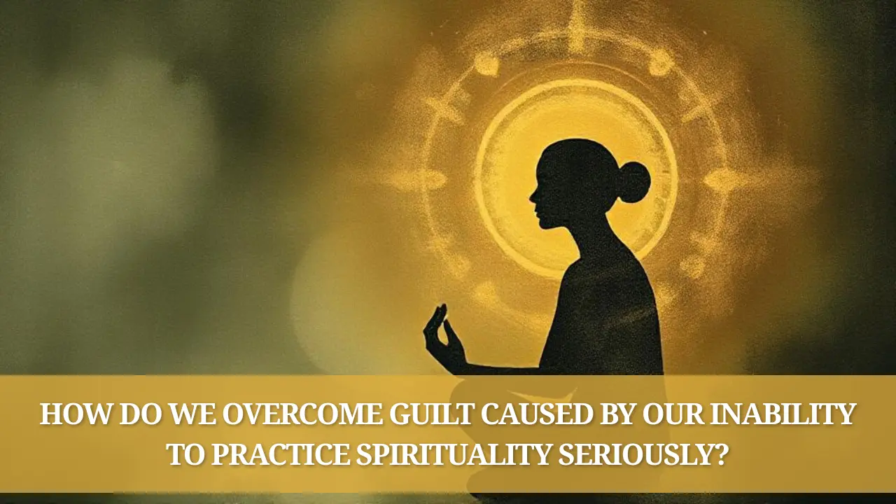 How do we overcome guilt caused by our inability to practice ...